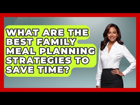 What Are the Best Family Meal Planning Strategies to Save Time? | Budgeting as a Parent News