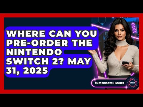 Where Can You Pre-Order the Nintendo Switch 2? May 31, 2025 | Emerging Tech Insider