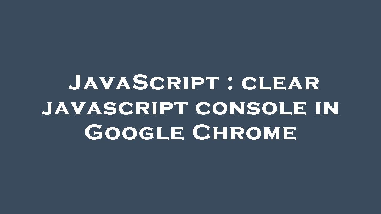 JavaScript : clear javascript console in Google Chrome