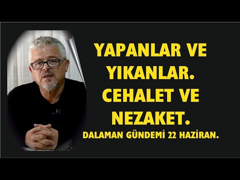 YAPANLAR VE YIKANLAR.CEHALET VE NEZAKET.DALAMAN GÜNDEMİ 22 HAZİRAN.