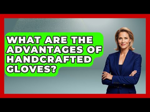 What Are The Advantages Of Handcrafted Gloves? - How It Comes Together