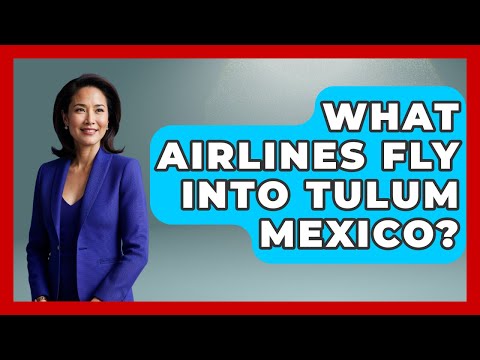 What Airlines Fly Into Tulum Mexico? - Magical Mexico Moments