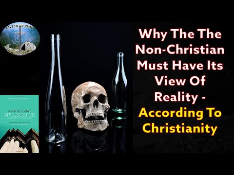 Why The The Non-Christian Must Have Its View Of Reality - According To Christianity