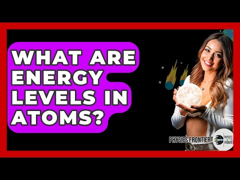 What Are Energy Levels In Atoms? - Physics Frontier