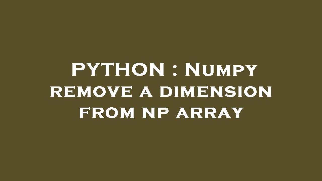 PYTHON : Numpy remove a dimension from np array