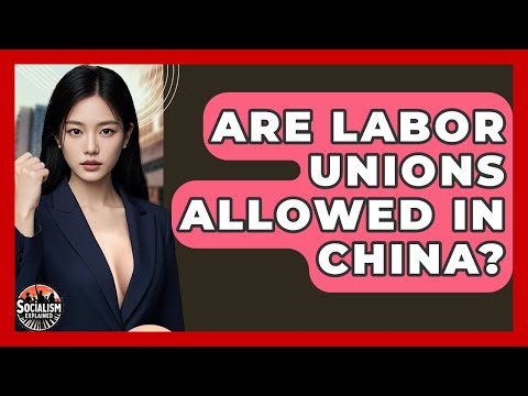 Are Labor Unions Allowed In China? - Socialism Explained