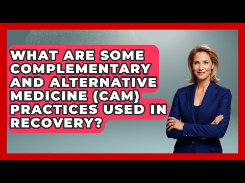 What Are Some Complementary and Alternative Medicine (CAM) Practices Used in Recovery?