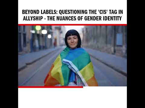Beyond Labels: Questioning the 'Cis' Tag in Allyship - The Nuances of Gender Identity