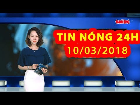 Trực tiếp ⚡ Tin Tức 24h Mới Nhất hôm nay 10-03-2018 | Tin Nóng 24H