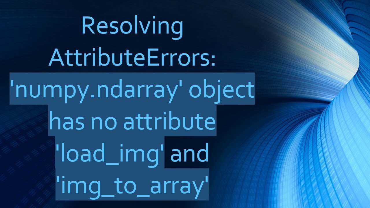 Resolving AttributeErrors: 'numpy.ndarray' object has no attribute 'load_img' and 'img_to_array'