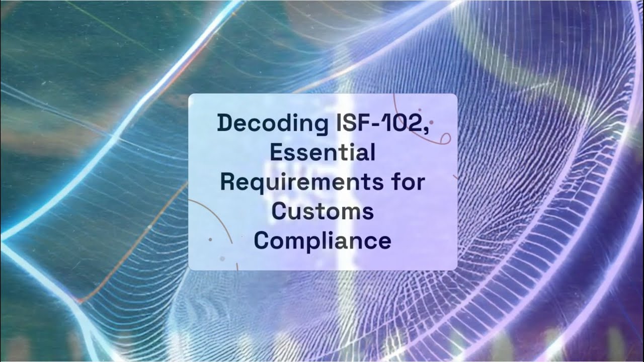 Decoding ISF-102: Essential Requirements for Customs Compliance