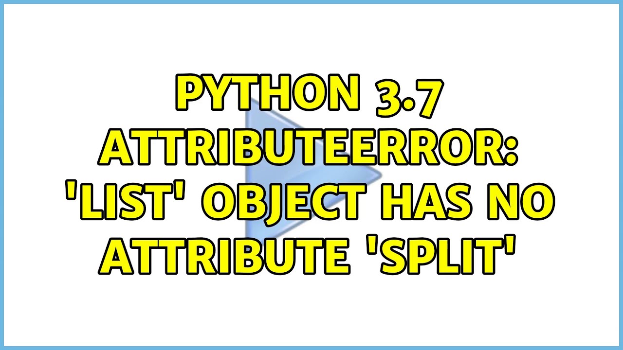 Python 3.7 AttributeError: 'list' object has no attribute 'split' (3 Solutions!!)