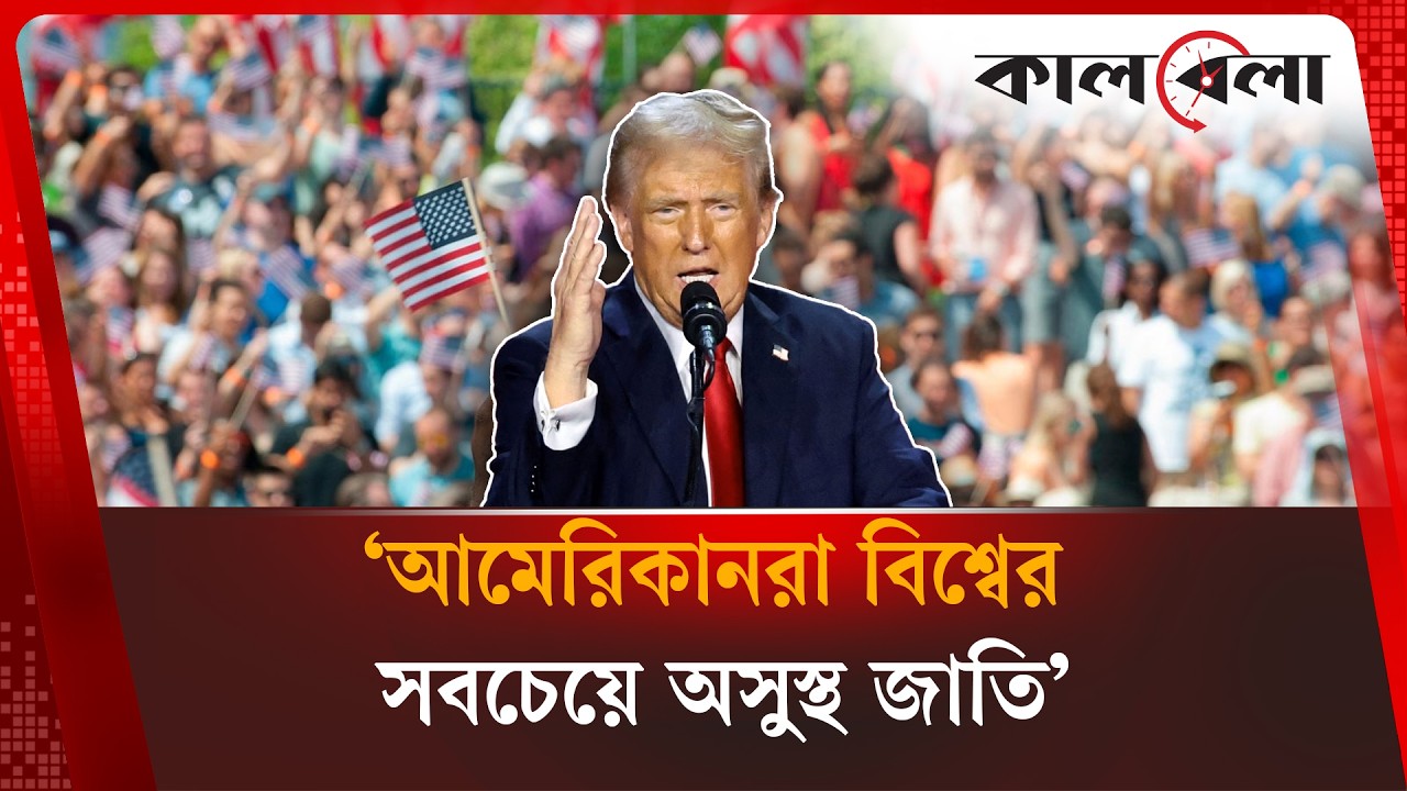 ‘আমেরিকানরা বিশ্বের সবচেয়ে অসুস্থ জাতি’ | Trump | US Health Crisis | Kalbela