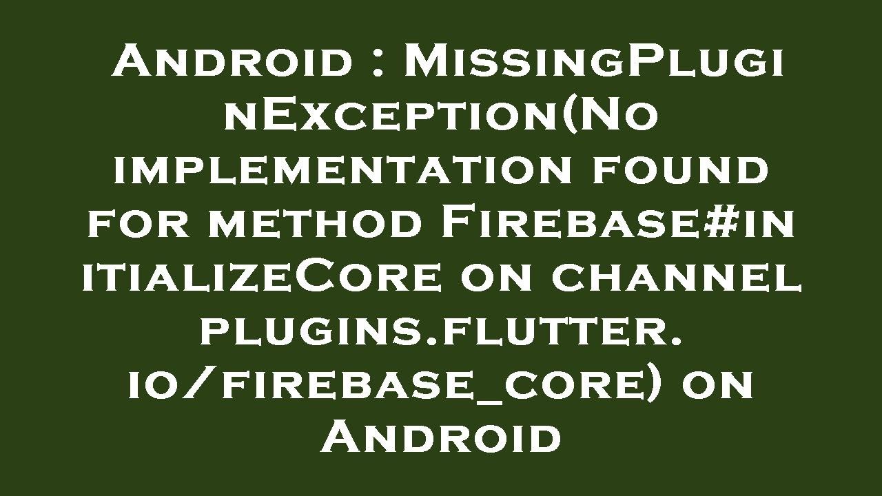 Android : MissingPluginException(No implementation found for method Firebase#initializeCore on chann