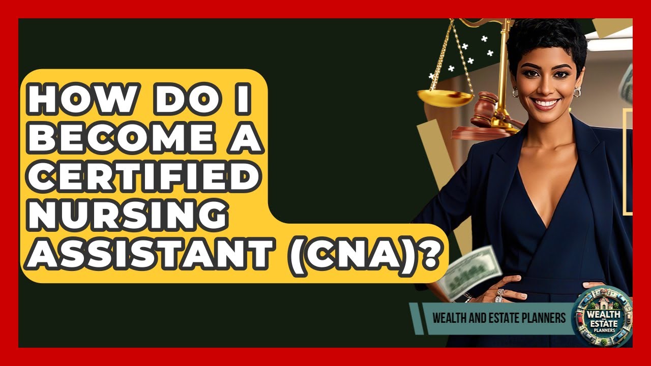How Do I Become A Certified Nursing Assistant (CNA)? - Wealth and Estate Planners