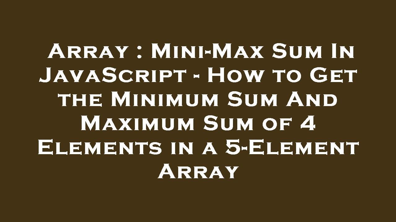Array : Mini-Max Sum In JavaScript - How to Get the Minimum Sum And Maximum Sum of 4 Elements in a 5