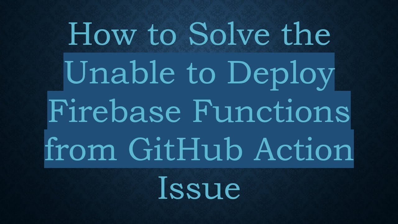 How to Solve the Unable to Deploy Firebase Functions from GitHub Action Issue