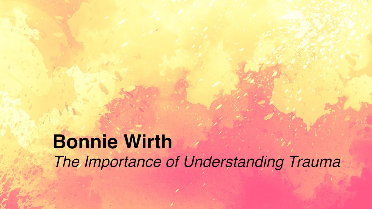 Bonnie Wirth: The Importance of Understanding Trauma