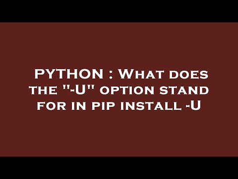 PYTHON : What does the "-U" option stand for in pip install -U