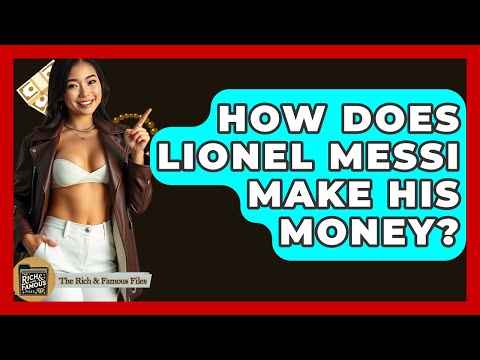 How Does Lionel Messi Make His Money? - The Rich And Famous Files