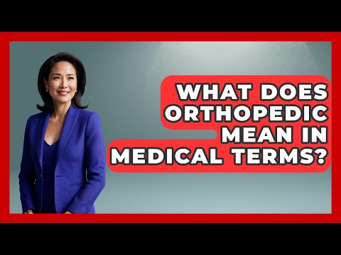 What Does Orthopedic Mean In Medical Terms? - Orthopedic Support Network