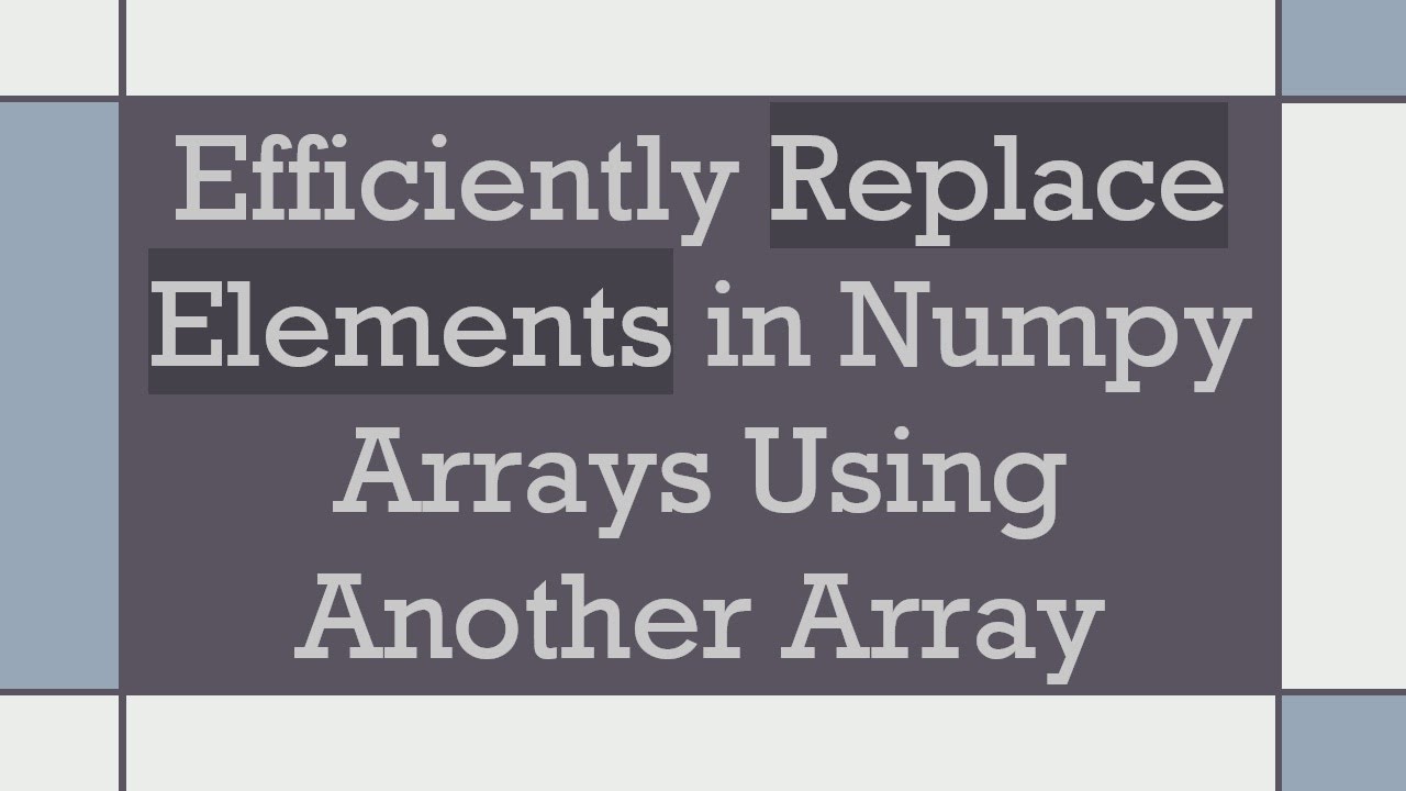 Efficiently Replace Elements in Numpy Arrays Using Another Array