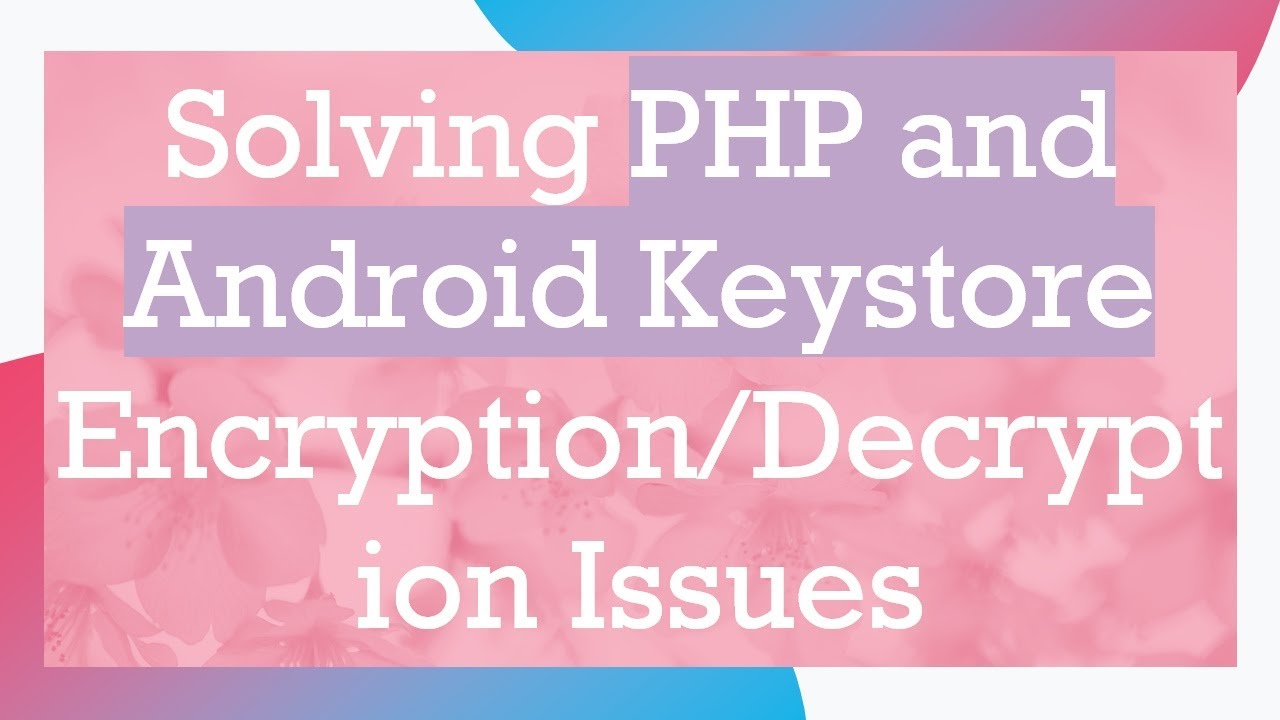 Solving PHP and Android Keystore Encryption/Decryption Issues
