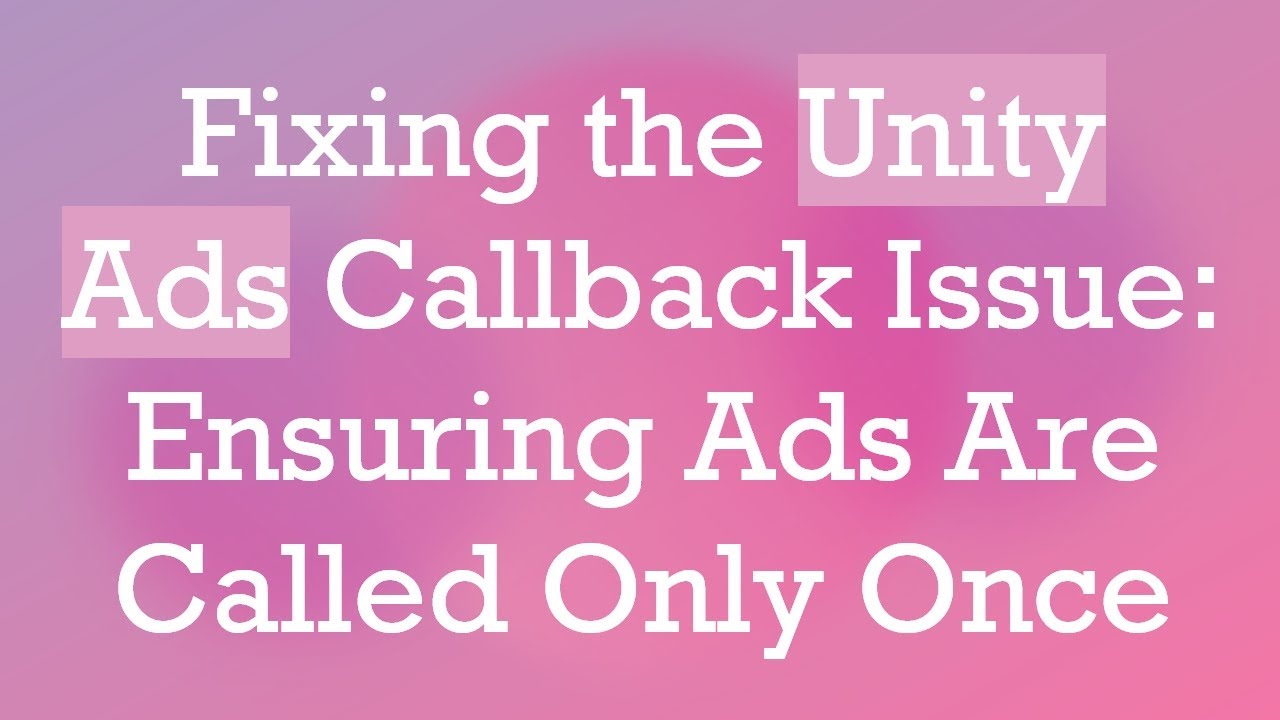 Fixing the Unity Ads Callback Issue: Ensuring Ads Are Called Only Once