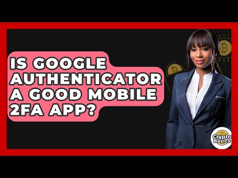 Is Google Authenticator A Good Mobile 2FA App? - CryptoBasics360.com