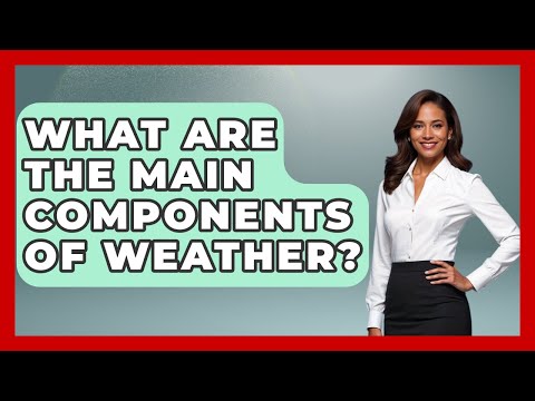 What Are The Main Components Of Weather? - Weather Watchdog