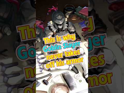This is why Goblin Slayer never takes off his armor