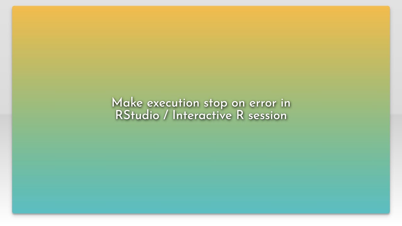 Make execution stop on error in RStudio / Interactive R session