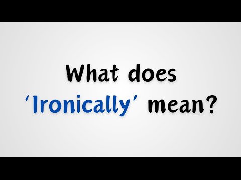 What does 'Ironically' mean?