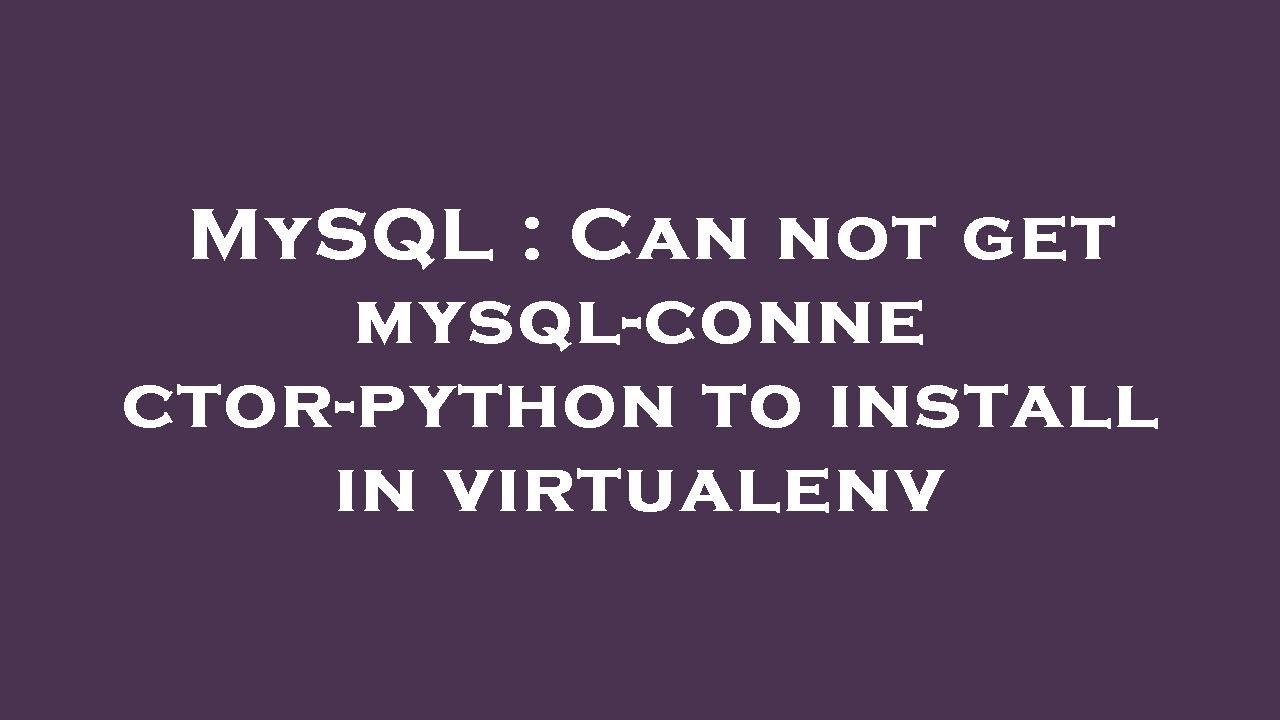 MySQL : Can not get mysql-connector-python to install in virtualenv