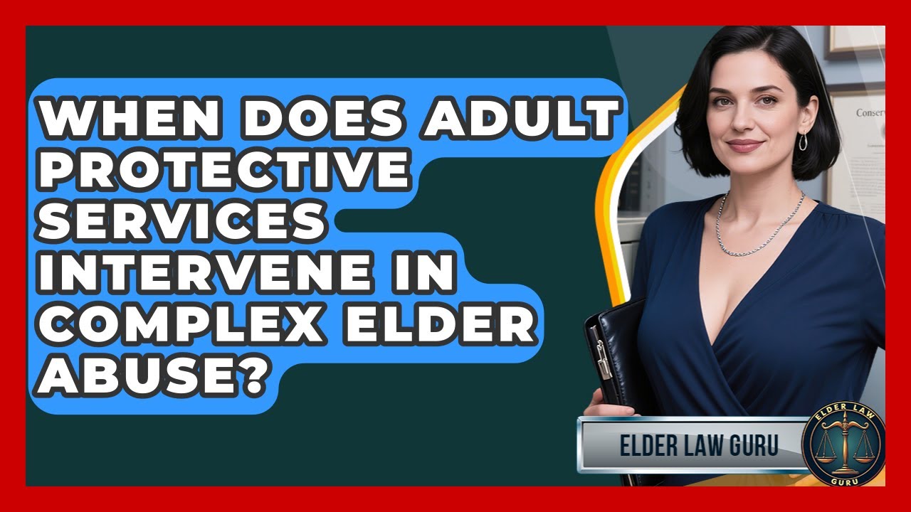 When Does Adult Protective Services Intervene In Complex Elder Abuse? - Elder Law Guru