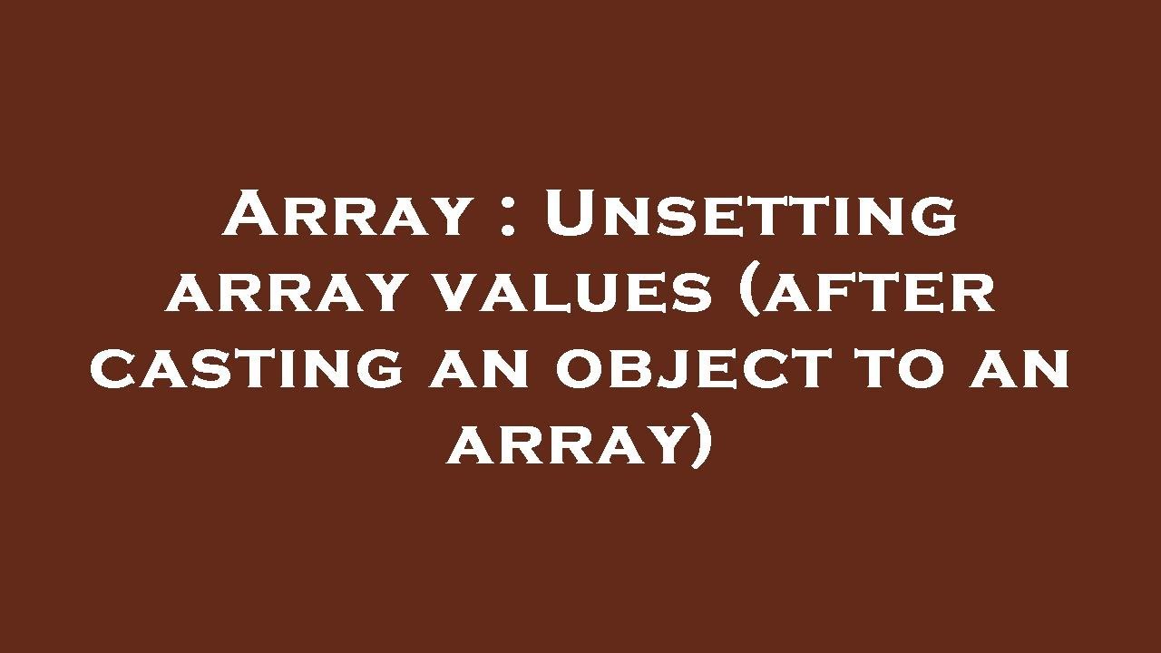 Array : Unsetting array values (after casting an object to an array)