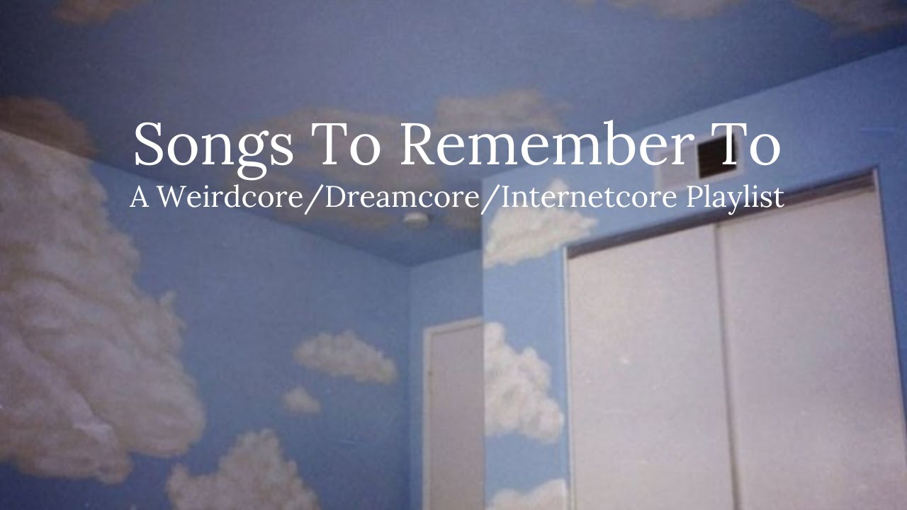 Songs To Remember To | A Weirdcore/Dreamcore/Internetcore Playlist