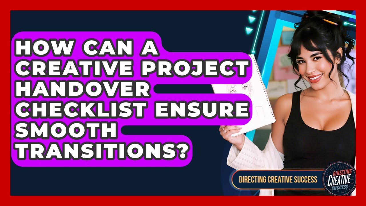 How Can A Creative Project Handover Checklist Ensure Smooth Transitions?