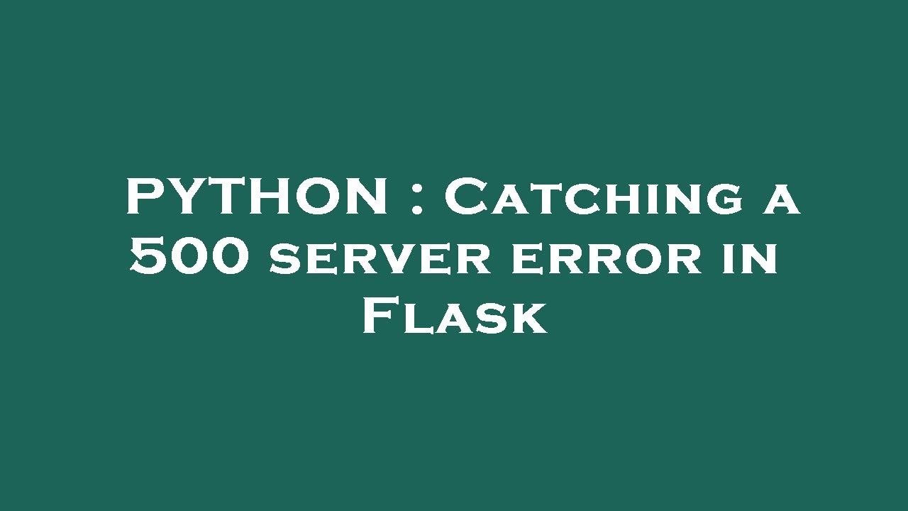 PYTHON : Catching a 500 server error in Flask