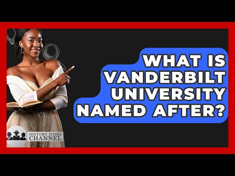 What Is Vanderbilt University Named After? - History Icons Channel