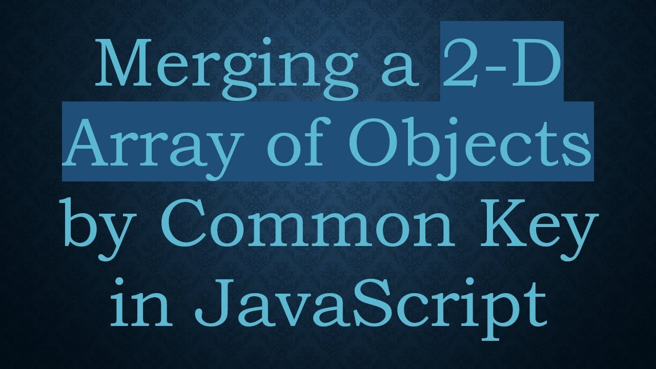 Merging a 2-D Array of Objects by Common Key in JavaScript