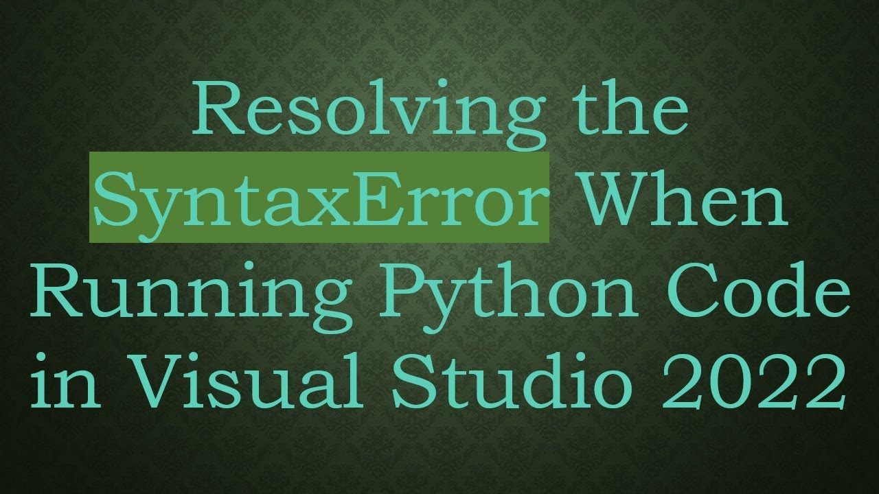Resolving the SyntaxError When Running Python Code in Visual Studio 2022