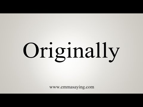 How To Say Originally