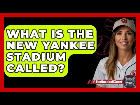 What Is The New Yankee Stadium Called? - The Baseball Xpert