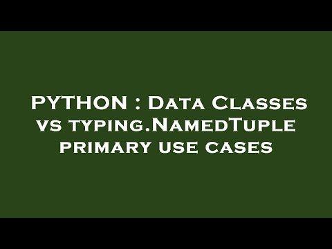 PYTHON : Data Classes vs typing.NamedTuple primary use cases