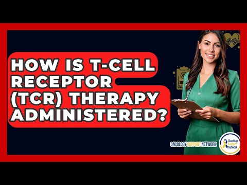How Is T-Cell Receptor (TCR) Therapy Administered? - Oncology Support Network