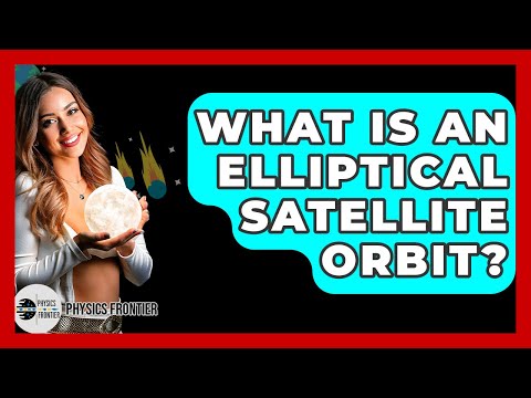What Is An Elliptical Satellite Orbit? - Physics Frontier