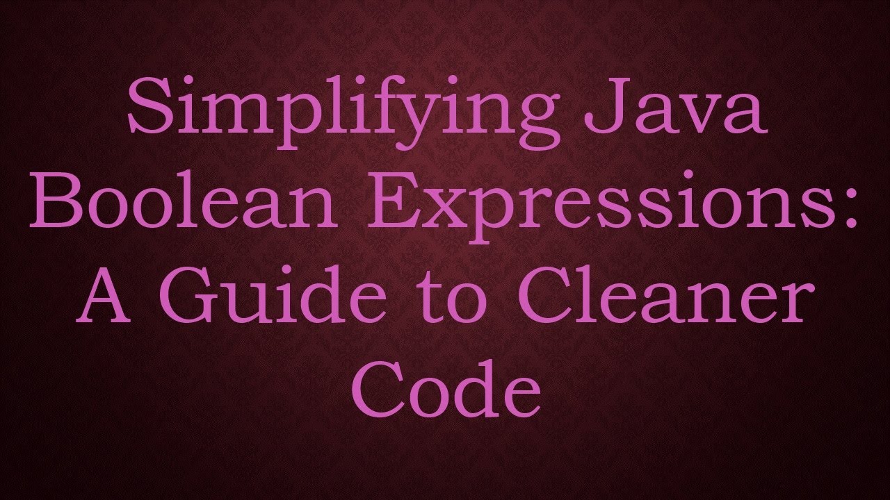 Simplifying Java Boolean Expressions: A Guide to Cleaner Code