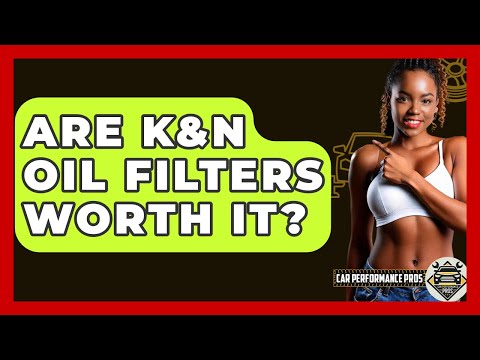 Are K&N Oil Filters Worth It? - Car Performance Pros