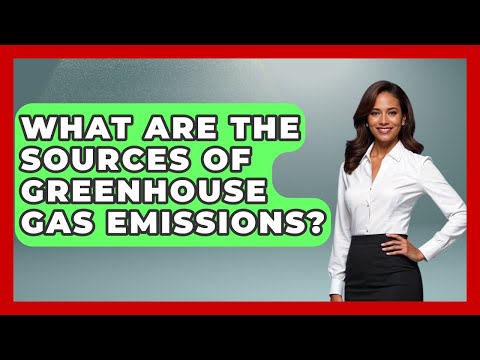 What Are The Sources Of Greenhouse Gas Emissions? - Weather Watchdog
